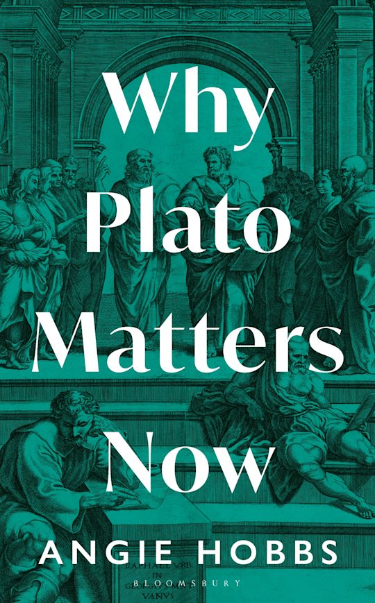 Why Plato Matters Now: : Angela Hobbs: Bloomsbury Continuum Why Plato Matters Now: : Angela Hobbs: Bloomsbury Continuum
