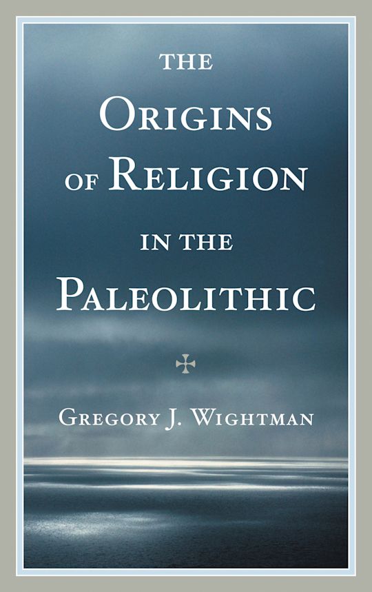 The Origins of Religion in the Paleolithic: : Gregory J. Wightman ...