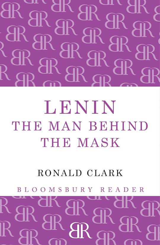 Lenin: The Man Behind the Mask: Ronald Clark: Bloomsbury Reader