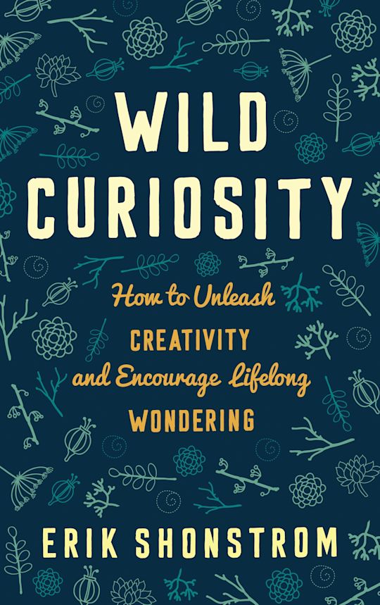 Wild Curiosity: How to Unleash Creativity and Encourage Lifelong ...