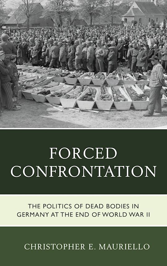 Forced Confrontation: The Politics of Dead Bodies in Germany at the End ...