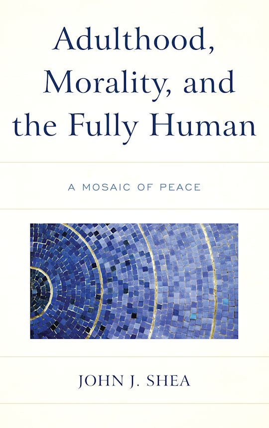 Adulthood, Morality, and the Fully Human: A Mosaic of Peace: John J ...
