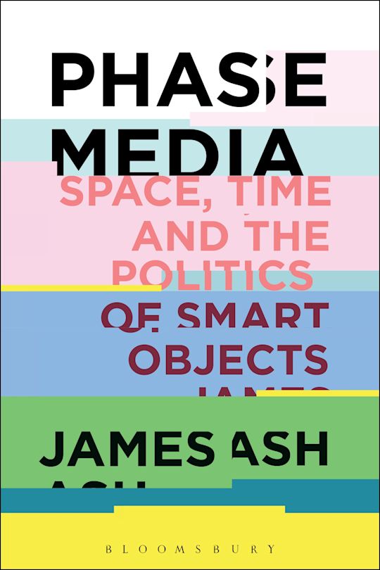 Phase Media: Space, Time and the Politics of Smart Objects: James Ash ...