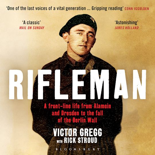 Rifleman: A Front-Line Life from Alamein and Dresden to the Fall of the ...