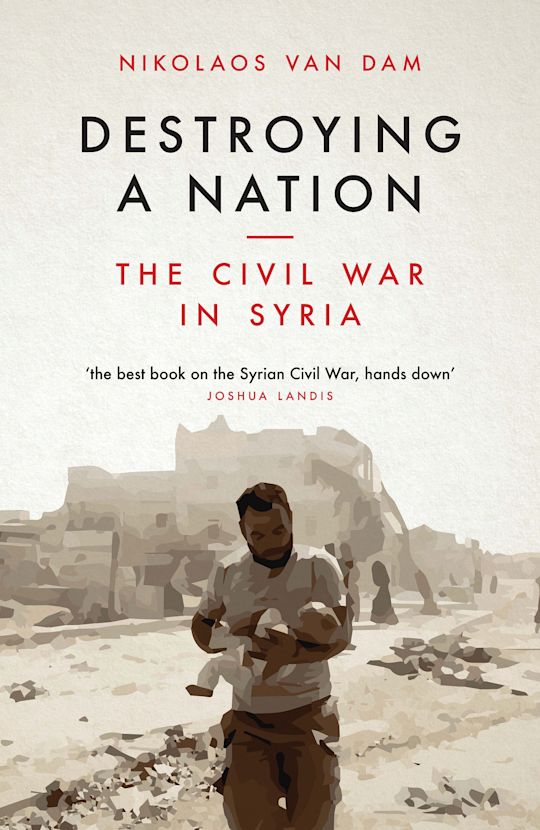 Destroying a Nation: The Civil War in Syria: Nikolaos Van Dam: I.B ...