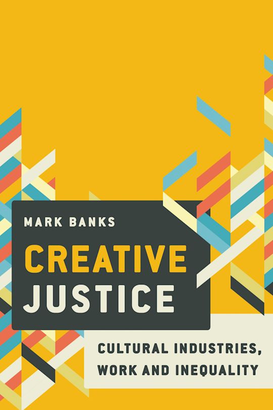Creative Justice: Cultural Industries, Work and Inequality: Mark Banks ...