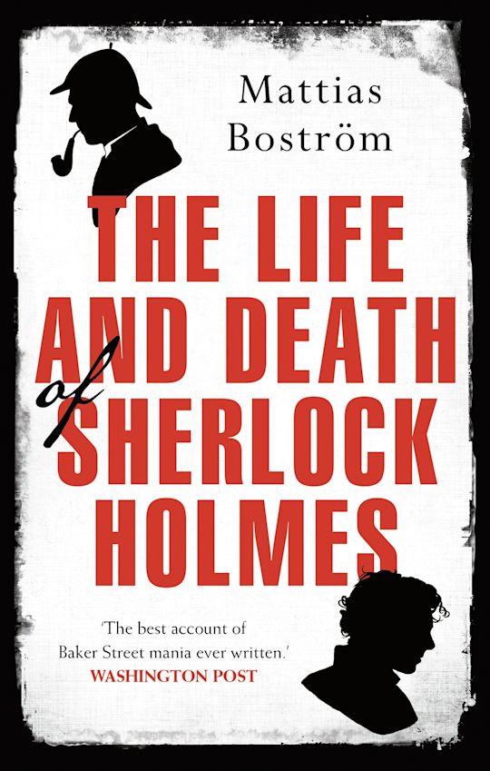 The Life and Death of Sherlock Holmes: Master Detective, Myth and Media Star: Mattias Boström ...