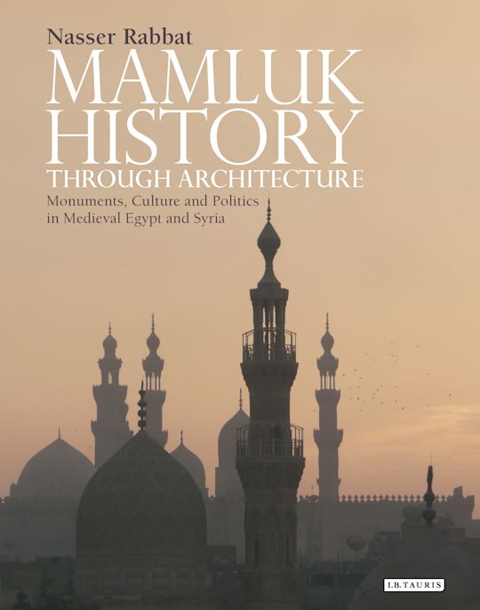 Mamluk History through Architecture: Monuments, Culture and Politics in ...