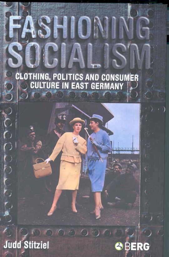 Fashioning Socialism: Clothing, Politics and Consumer Culture in East ...