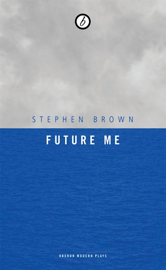 Future Me: : Oberon Modern Plays Stephen Brown Oberon Books - Bloomsbury