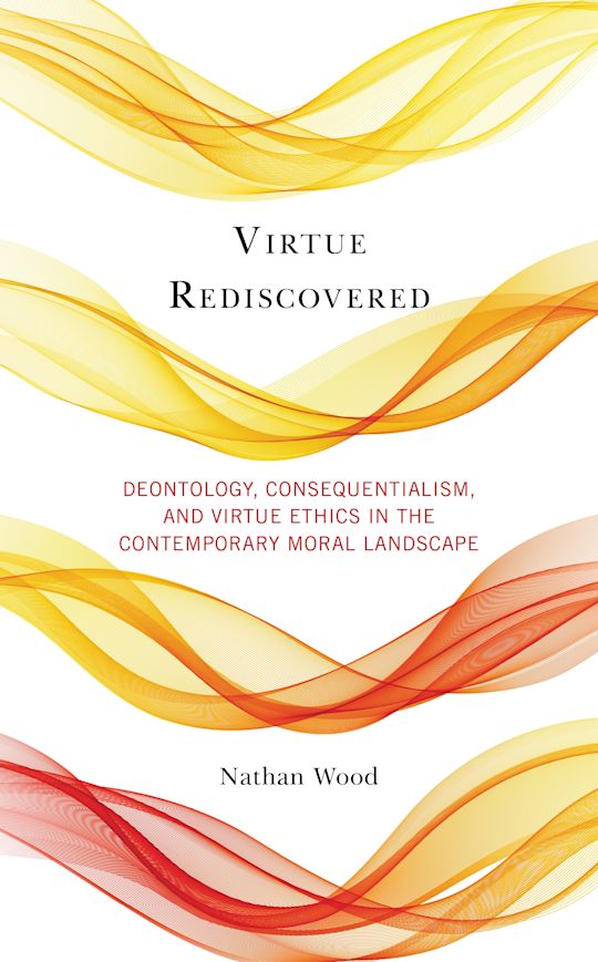 Virtue Rediscovered: Deontology, Consequentialism, and Virtue Ethics in ...