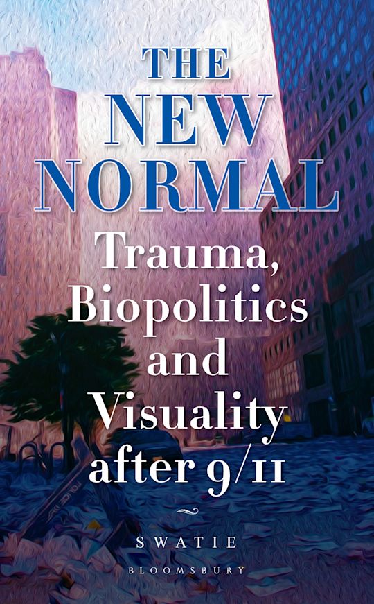 The New Normal: Trauma, Biopolitics and Visuality after 9/11: Swatie ...