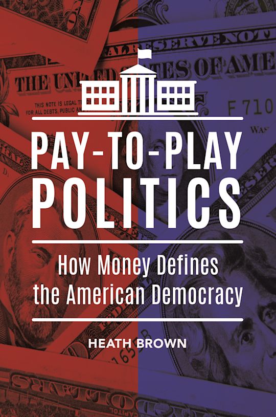 Pay-to-Play Politics: How Money Defines the American Democracy: Heath ...