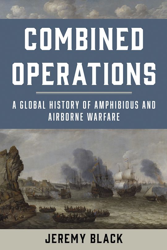 Combined Operations: A Global History of Amphibious and Airborne ...