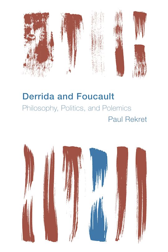 Derrida and Foucault: Philosophy, Politics, and Polemics: Paul Rekret ...
