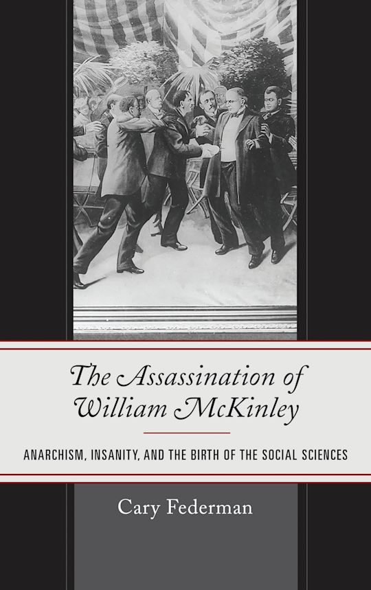 The Assassination of William McKinley: Anarchism, Insanity, and the ...