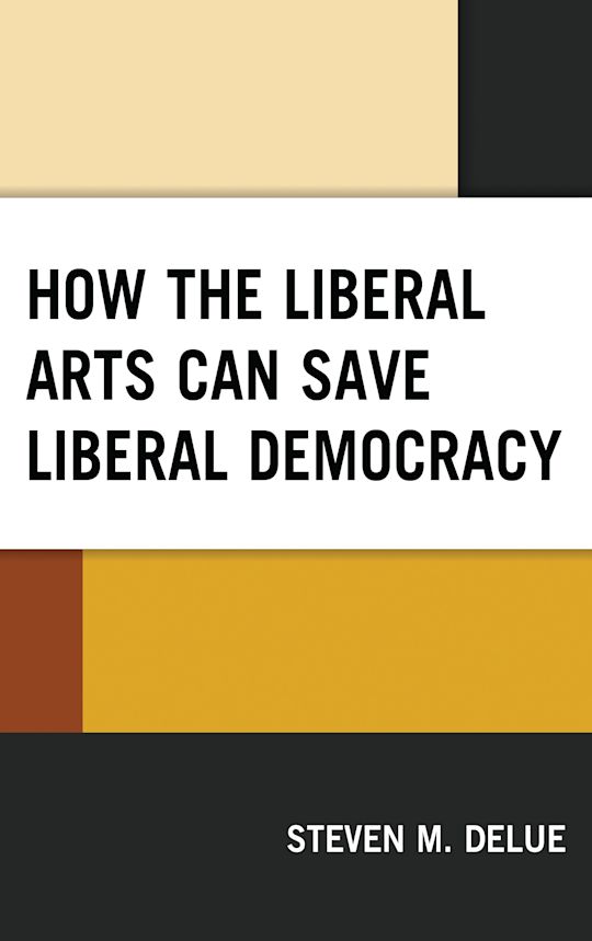 How the Liberal Arts Can Save Liberal Democracy: : Steven M. DeLue ...