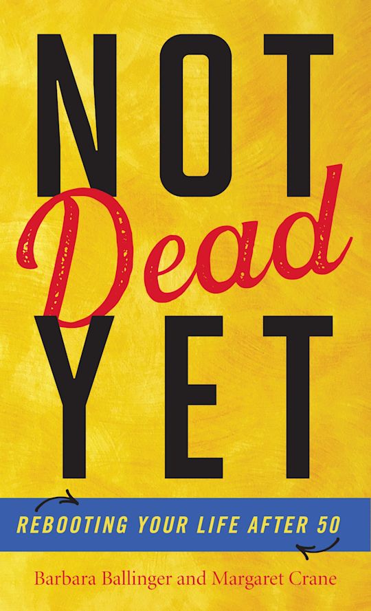 Not Dead Yet: Rebooting Your Life after 50: Barbara Ballinger: Rowman ...