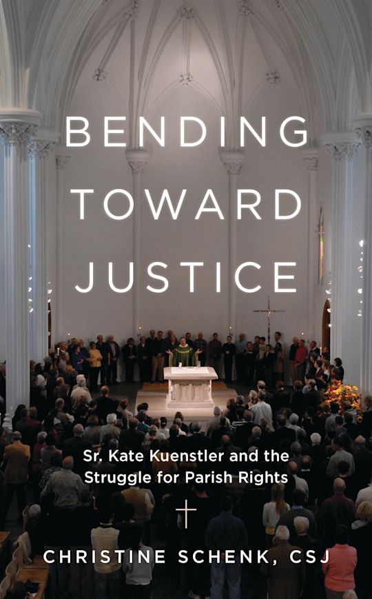 Bending Toward Justice: Sr. Kate Kuenstler and the Struggle for Parish ...