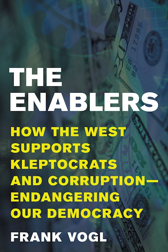 The Enablers: How the West Supports Kleptocrats and Corruption - Endangering Our Democracy ...