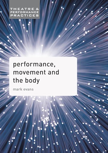 Performance, Movement and the Body: : Theatre and Performance Practices ...