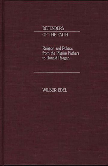 Defenders of the Faith: Religion and Politics from the Pilgrim Fathers ...