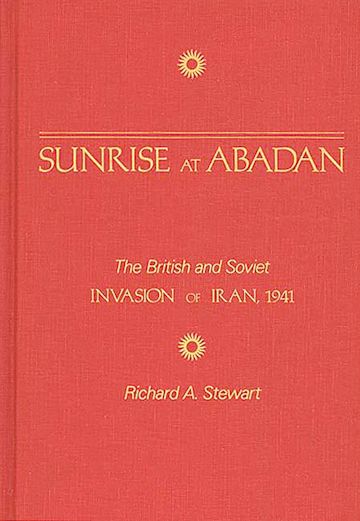Sunrise at Abadan: The British and Soviet Invasion of Iran, 1941 ...