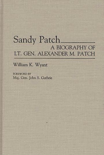 Sandy Patch: A Biography of Lt. Gen. Alexander M. Patch: William K ...