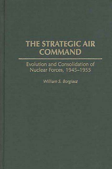The Strategic Air Command: Evolution and Consolidation of Nuclear ...