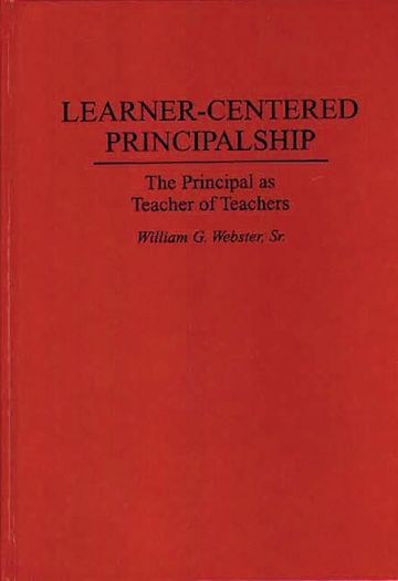 Learner-Centered Principalship: The Principal as Teacher of Teachers: William G. Webster: Praeger