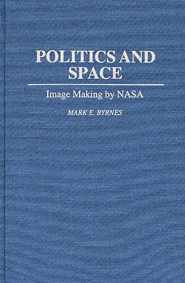 Politics and Space: Image Making by NASA: Mark E. Byrnes: Praeger