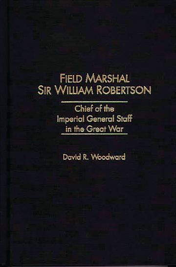 Field Marshal Sir William Robertson: Chief of the Imperial General ...
