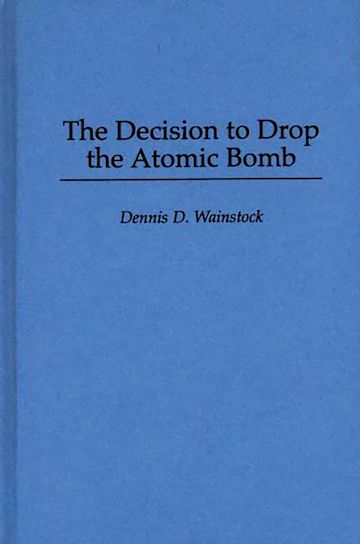 The Decision to Drop the Atomic Bomb: : Dennis D. Wainstock: Praeger