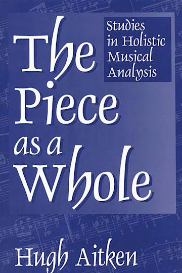 The Piece as a Whole: Studies in Holistic Musical Analysis: Hugh Aitken ...