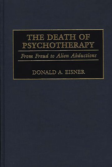 The Death of Psychotherapy: From Freud to Alien Abductions: Donald A ...