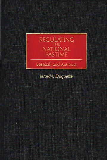 Regulating the National Pastime: Baseball and Antitrust: Jerold J ...