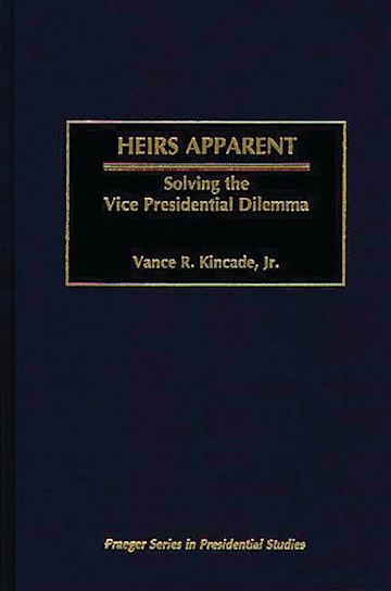 Heirs Apparent: Solving the Vice Presidential Dilemma: Praeger Series ...