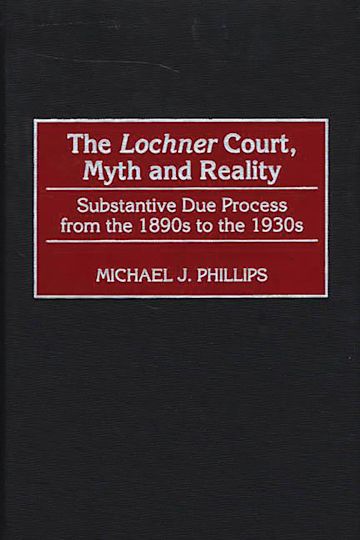 The Lochner Court, Myth and Reality: Substantive Due Process from the ...