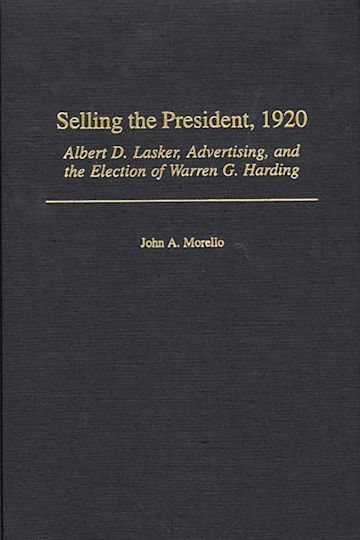 Selling the President, 1920: Albert D. Lasker, Advertising, and the ...
