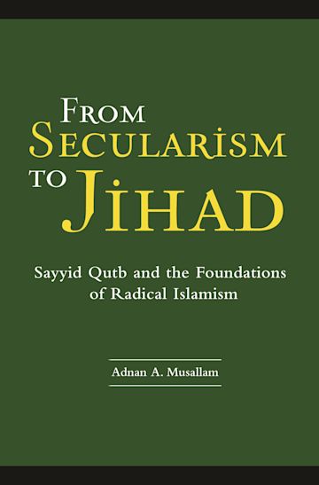 From Secularism to Jihad: Sayyid Qutb and the Foundations of Radical ...