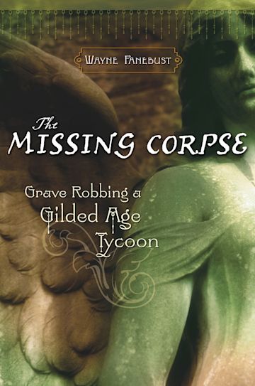 The Missing Corpse: Grave Robbing a Gilded Age Tycoon: Wayne Fanebust ...