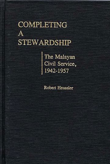 Completing a Stewardship: The Malayan Civil Service, 1942-1957 ...