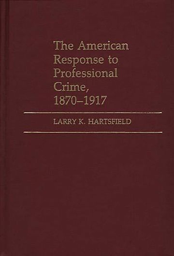 The American Response to Professional Crime, 1879-1917: : Contributions ...