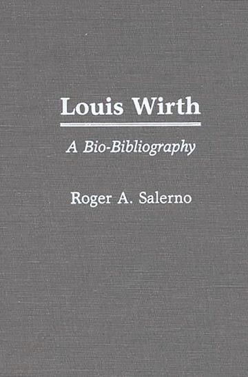 Louis Wirth: A Bio-Bibliography: Roger A. Salerno: Greenwood