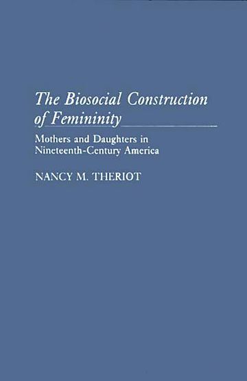 The Biosocial Construction of Femininity: Mothers and Daughters in Nineteenth-Century America ...