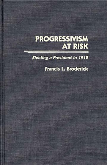 Progressivism at Risk: Electing a President in 1912: Contributions in ...