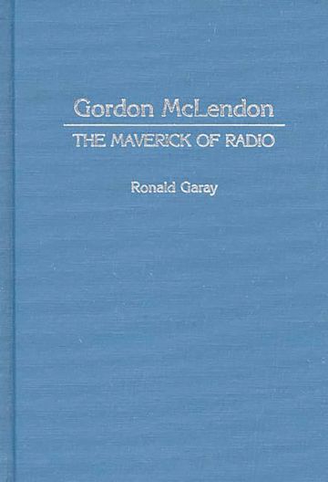Gordon McLendon: The Maverick of Radio: Contributions to the Study of ...