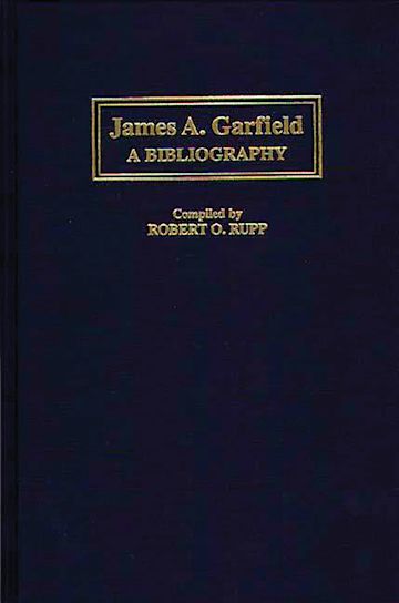 James A. Garfield: A Bibliography: Bibliographies of the Presidents of ...