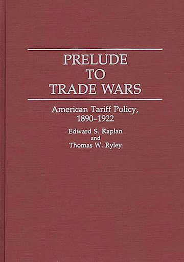 Prelude to Trade Wars: American Tariff Policy, 1890-1922: Contributions ...