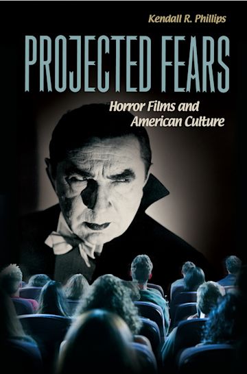 Projected Fears: Horror Films and American Culture: Kendall R. Phillips ...